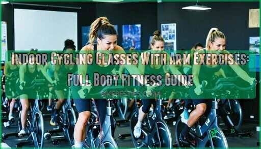 Indoor Cycling Classes With Arm Exercises: Full Body Fitness Guide