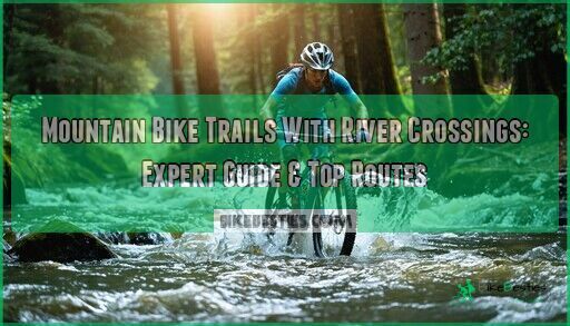 Mountain Bike Trails With River Crossings: Expert Guide & Top Routes