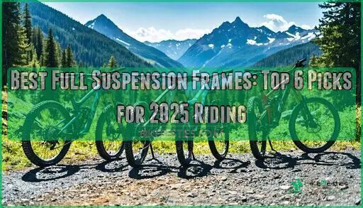 Best Full Suspension Frames: Top 6 Picks for 2025 Riding